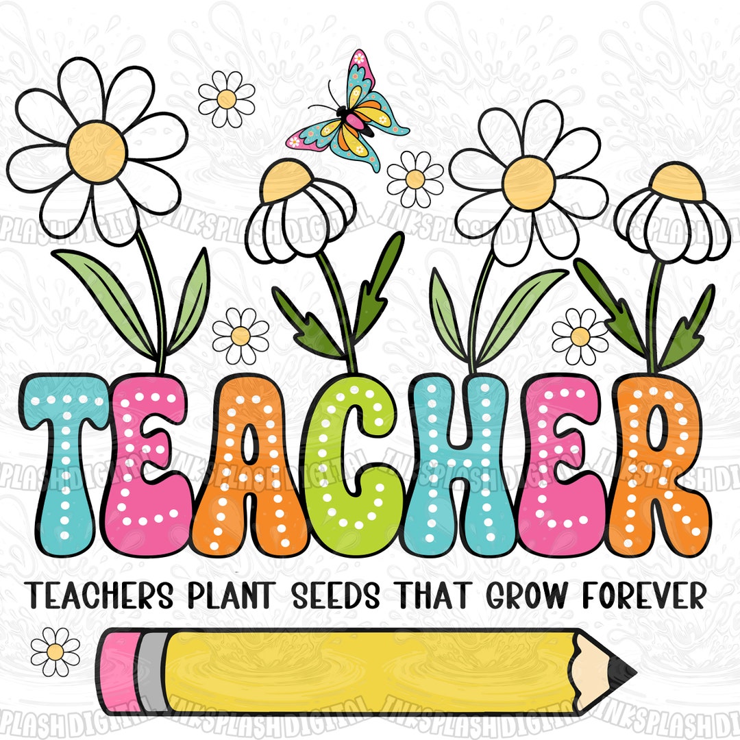Teacher Appreciation Png, Teachers Plant Seeds That Grow Forever Png ...