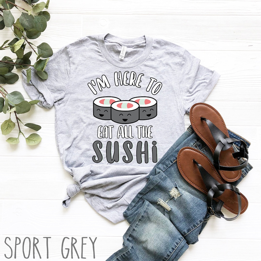 I'm Here to Eat All the Sushi | Cute Funny Sushi Shirt | Sushi Lover ...