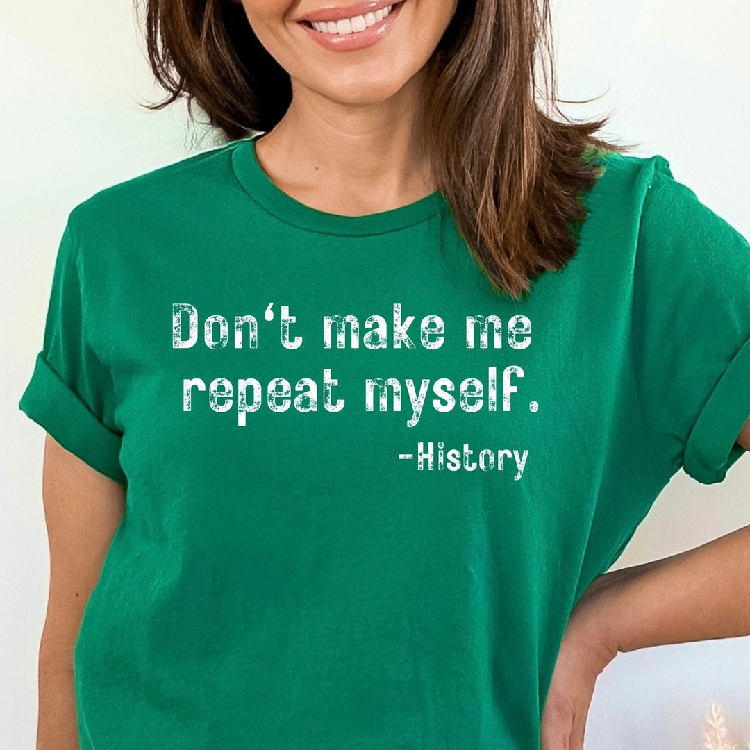 History Shirt Funny History Shirt Don't Make Me Repeat Myself History ...