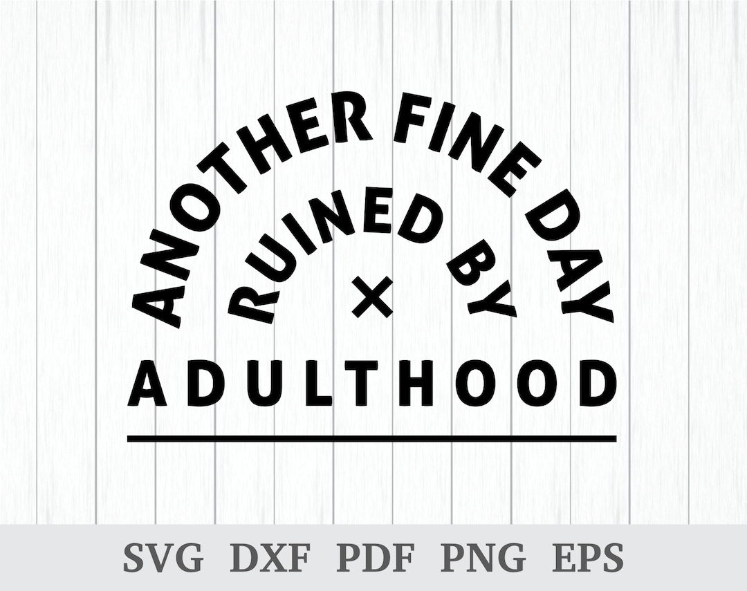 Another Fine Day Ruined by Adulthood Svg, Adulting Svg, Funny Saying ...
