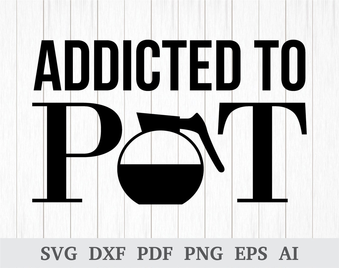 Addicted to Pot SVG, Coffee Lover Svg, Coffee Svg Coffee Mug Svg ...
