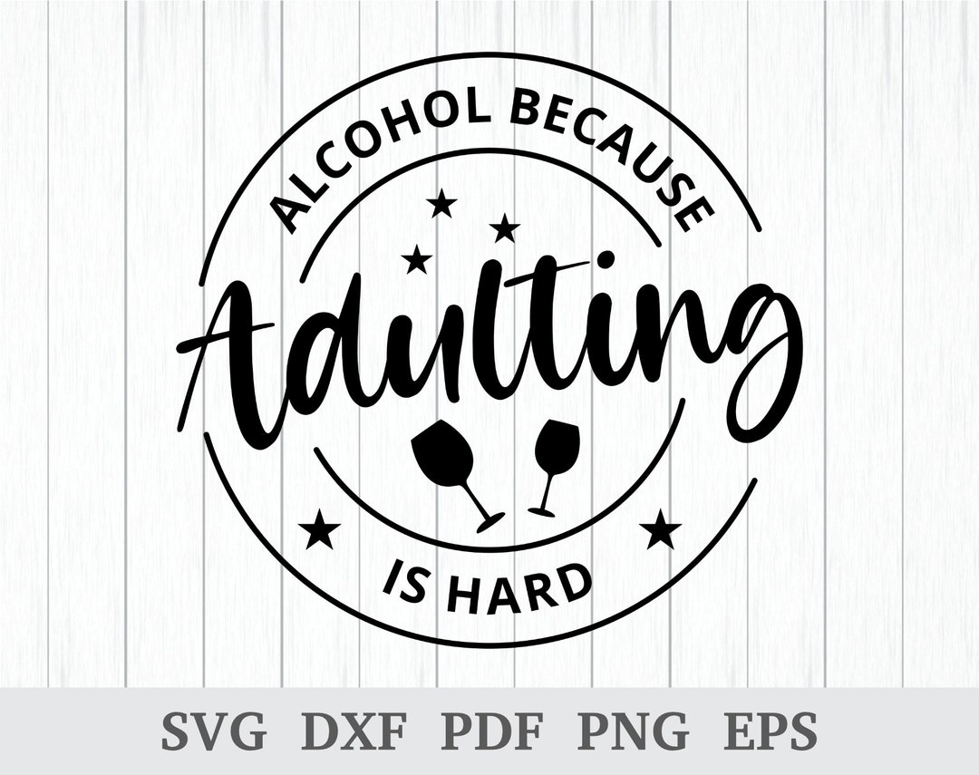 Alcohol Because Adulting is Hard Svg, Adulting is Hard Svg, Alcohol Svg ...