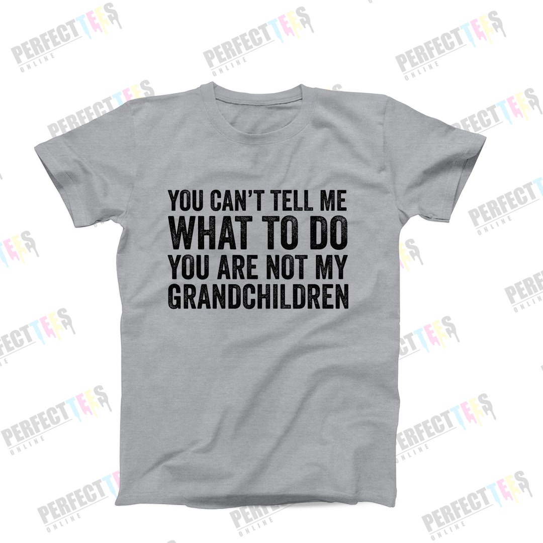Funny Grandpa T-shirt, You Can't Tell Me What to Do You're Not My ...