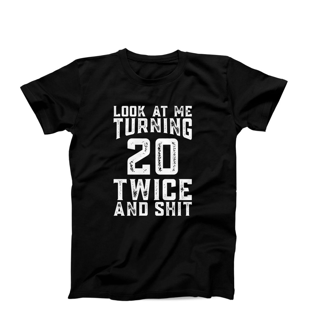 Look at Me Turning 20 Twice and Shit, Funny 40th Birthday T-shirt ...