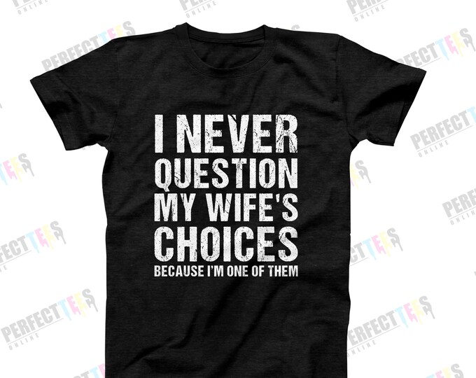 I Never Question My Wife's Choices Because I'm One of Them Shirt ...
