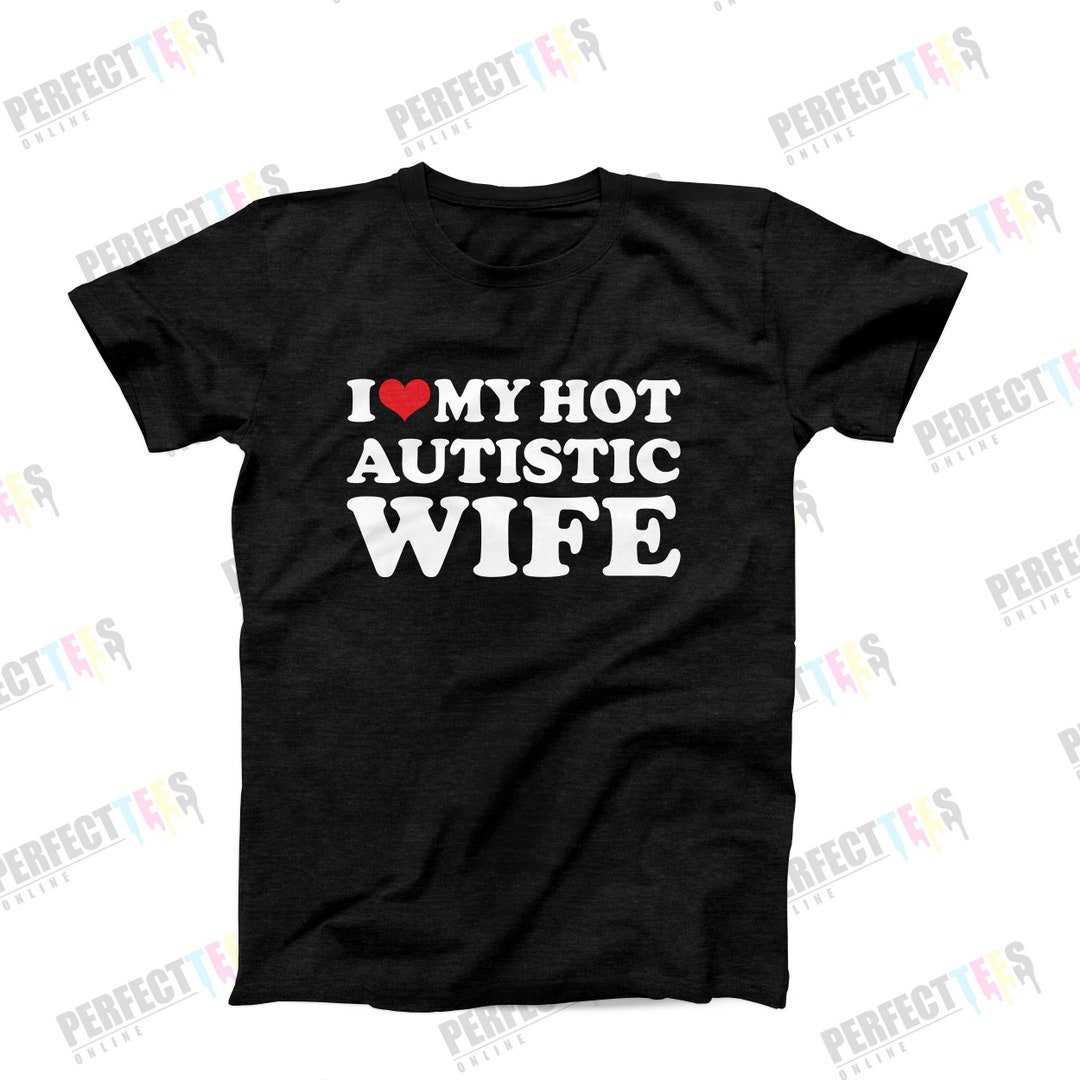 I Love My Hot Autistic Wife Shirt, I Love My Hot Wife Tee, Funny Gift ...