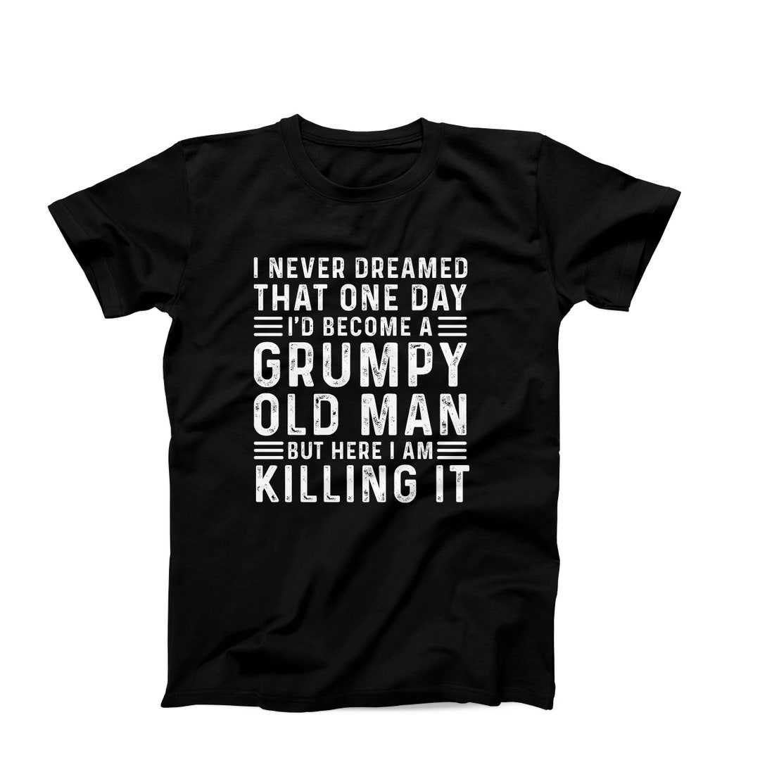 Funny Grandpa T-shirt, I Never Dreamed I'd Become A Grumpy Old Man ...