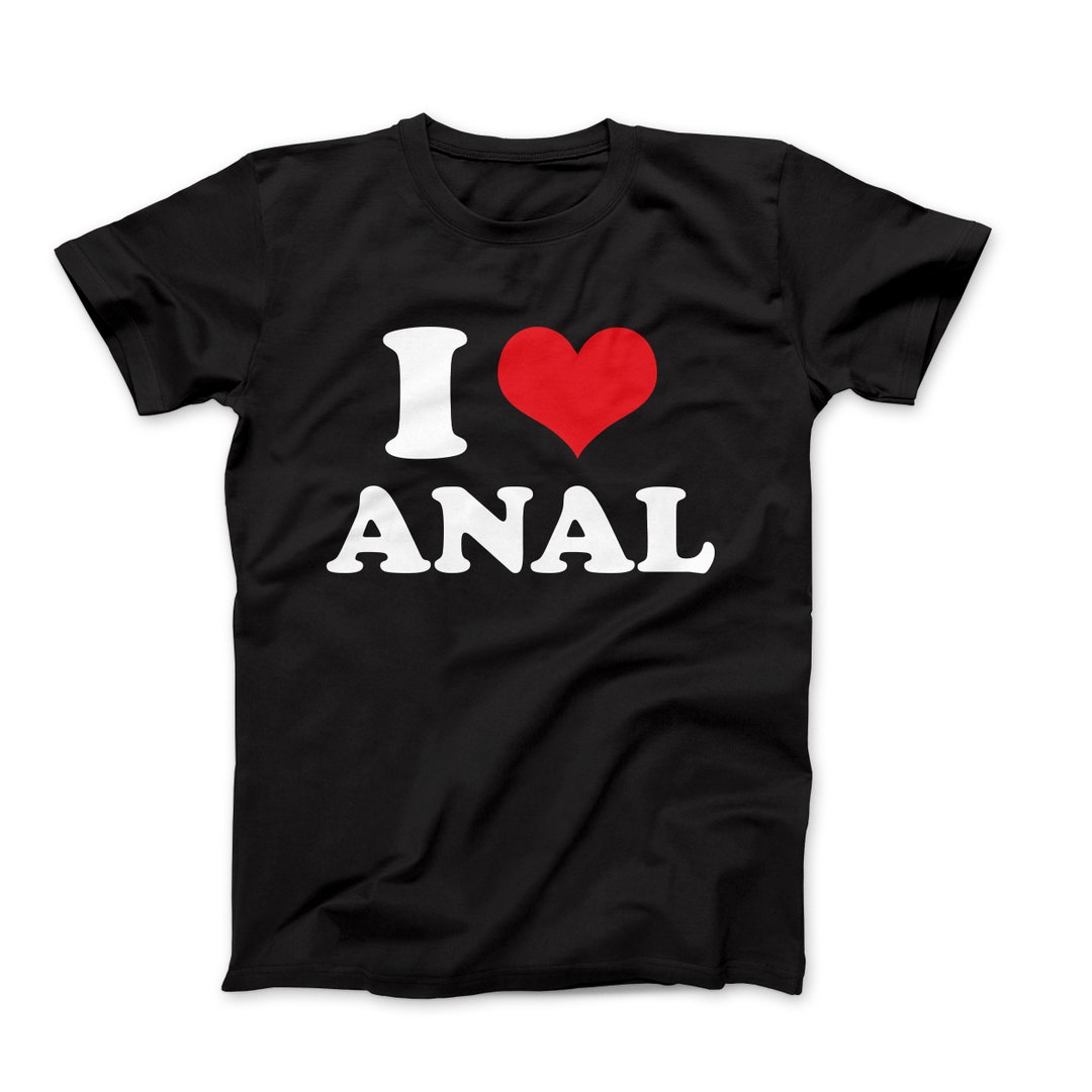 I Love Anal T Shirt Funny Anal Shirt Humorous T Shirt I Heart Anal Funny Shirt Adult Humor 