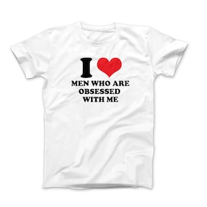 I Love Men Who Are Obsessed With Me T-shirt, Funny I Love Tee, I Heart ...