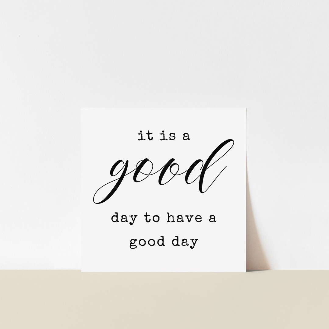 It's a Good Day to Have a Good Day Print | Encouraging Quotes ...