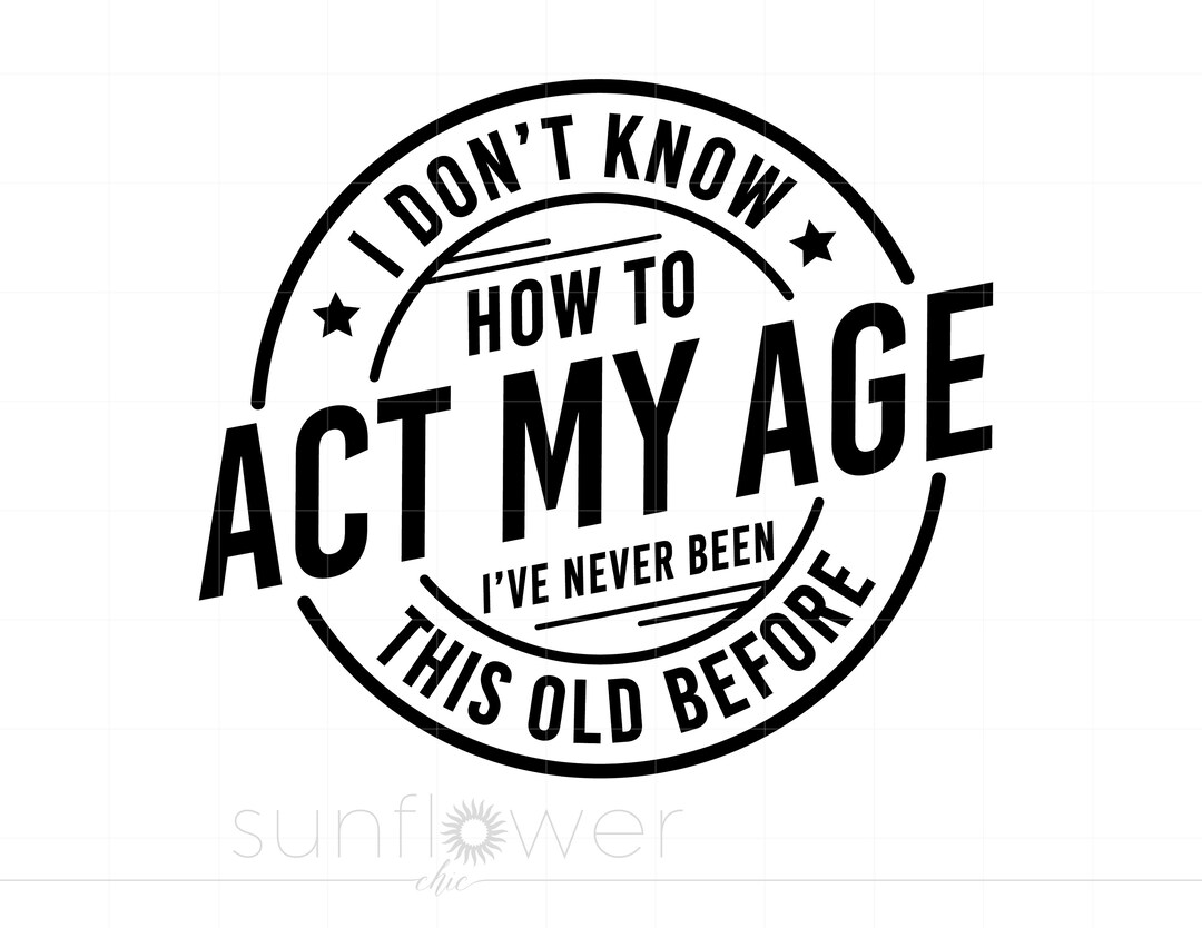 Old Man Svg, Don't Know How to Act My Age Never Been This Old Before ...