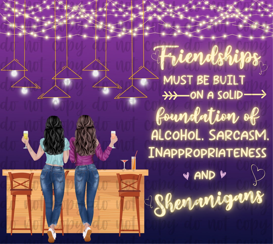 Friendship Must Be Built on Solid Foundation of Alcohol Sarcasm ...