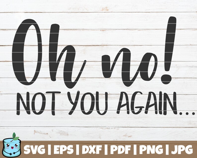 Oh No Not You Again... SVG Cut File Commercial Use Instant - Etsy