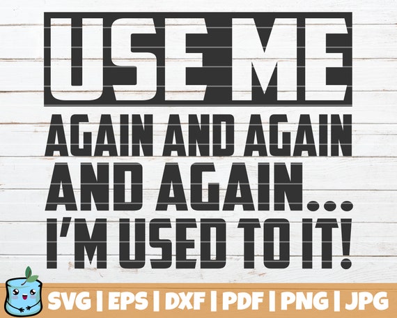 Use Me Again and Again and Again... I'm Used to It SVG | Etsy