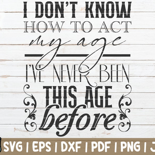 I Dont Know How to Act My Age I've Never Been This Old Before Svg ...