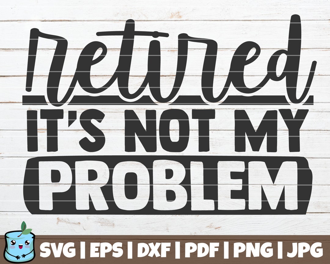 Retired It's Not My Problem SVG Cut File Commercial Use Printable ...