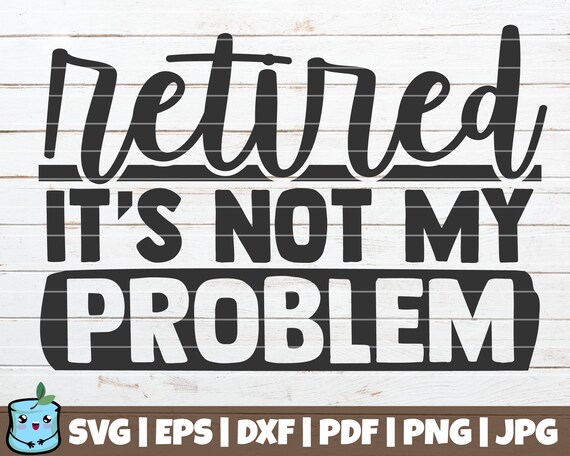Retired It's Not My Problem SVG Cut File Commercial Use | Etsy