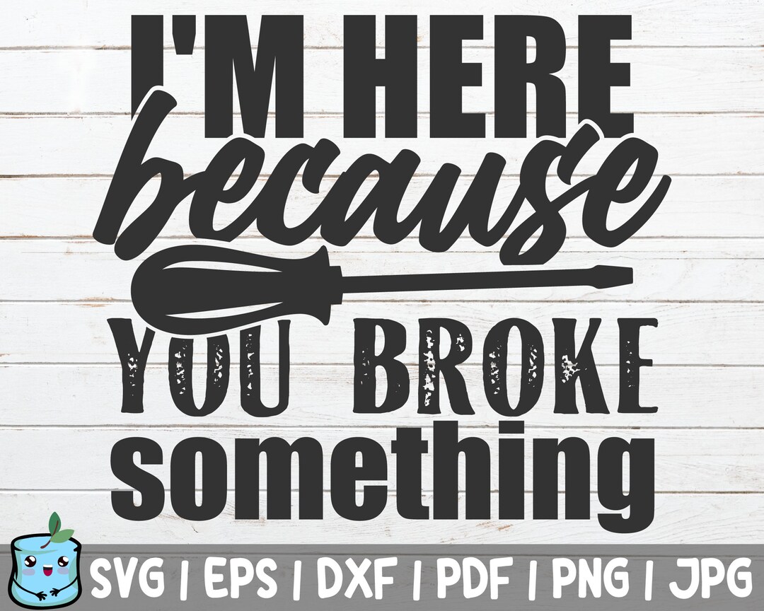 Im Here Because You Broke Something Svg Cut File Handyman Instant