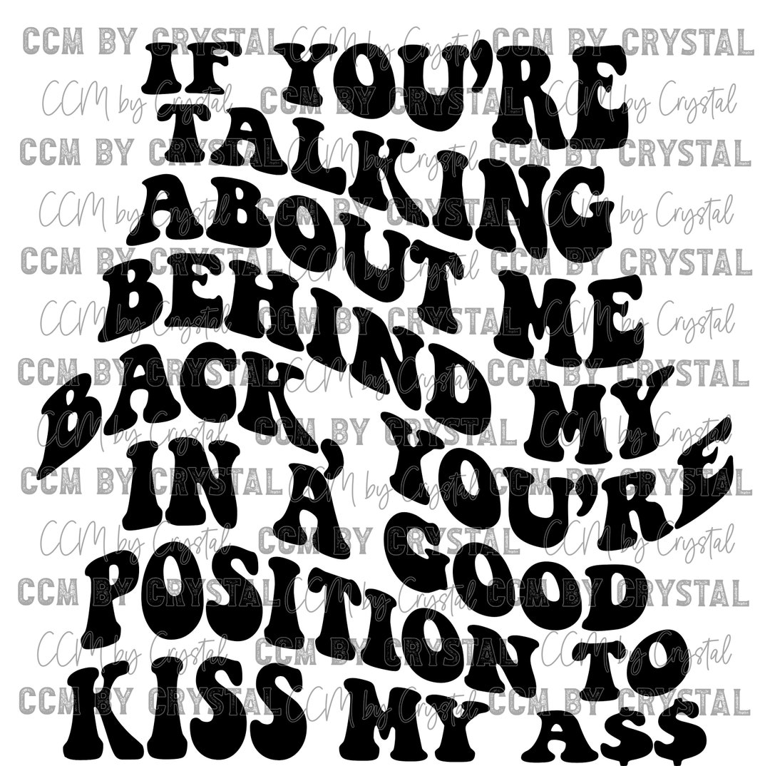 If You Are Talking About Me Behind My Back You Are in a Good Position ...