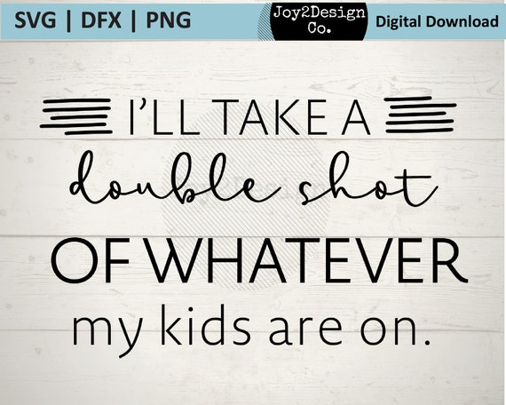 I'll Take a Double Shot of Whatever My Kids are On SVG | Etsy