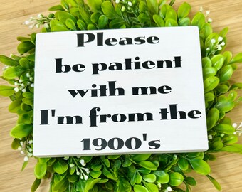Funny Wood Sign, Please Be Patient With Me I'm From the 1900s, Home ...