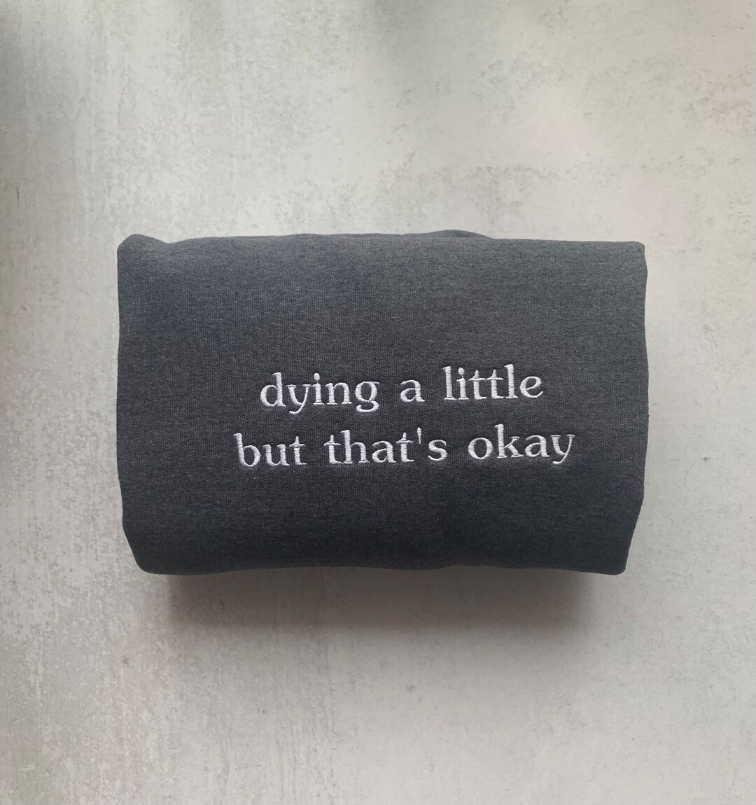 Dying a Little but That's Okay Embroidered Sweatshirt Funny Meme ...