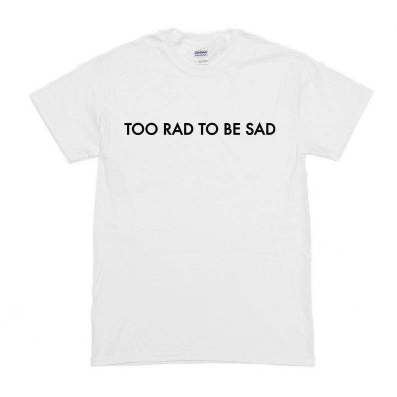 Too Rad To Be Sad T-Shirt | Etsy