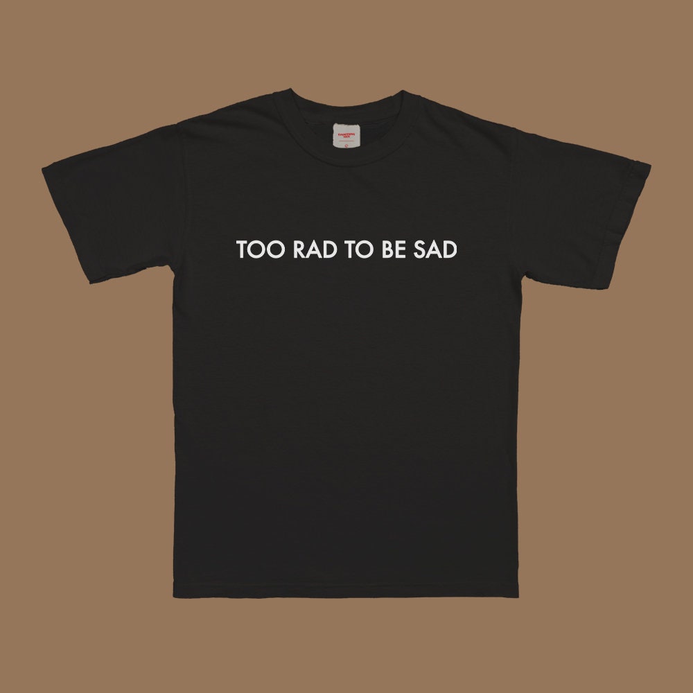 Too Rad to Be Sad T-shirt - Etsy