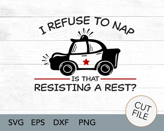 Police SVG I Refuse to Nap is That Resisting a Rest SVG | Etsy