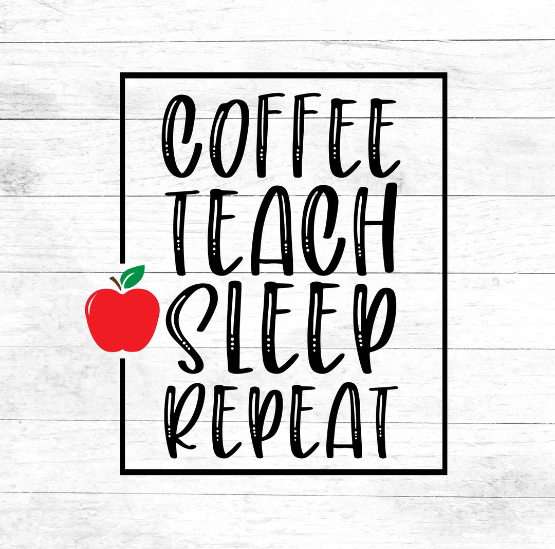 Coffee, Teach, Sleep, Repeat SVG - Digital Download - Teacher Gift ...