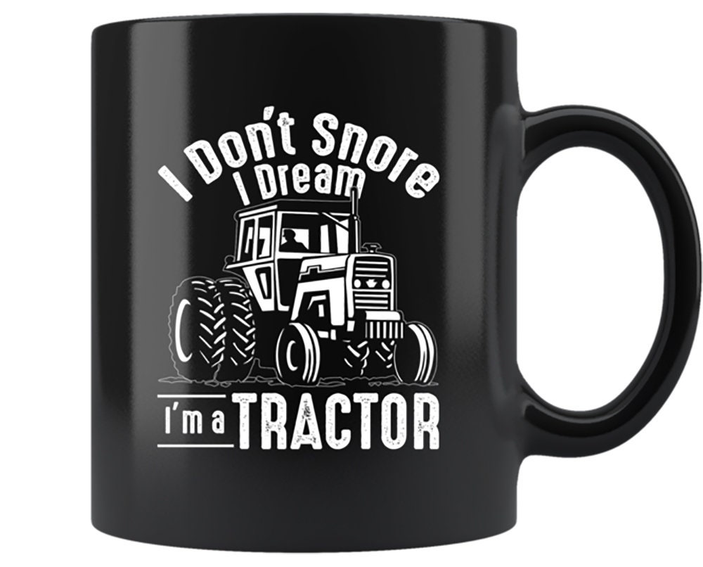 Funny Tractor Coffee Mug - I Don't Snore I Dream I'm A Tractor - Cool ...