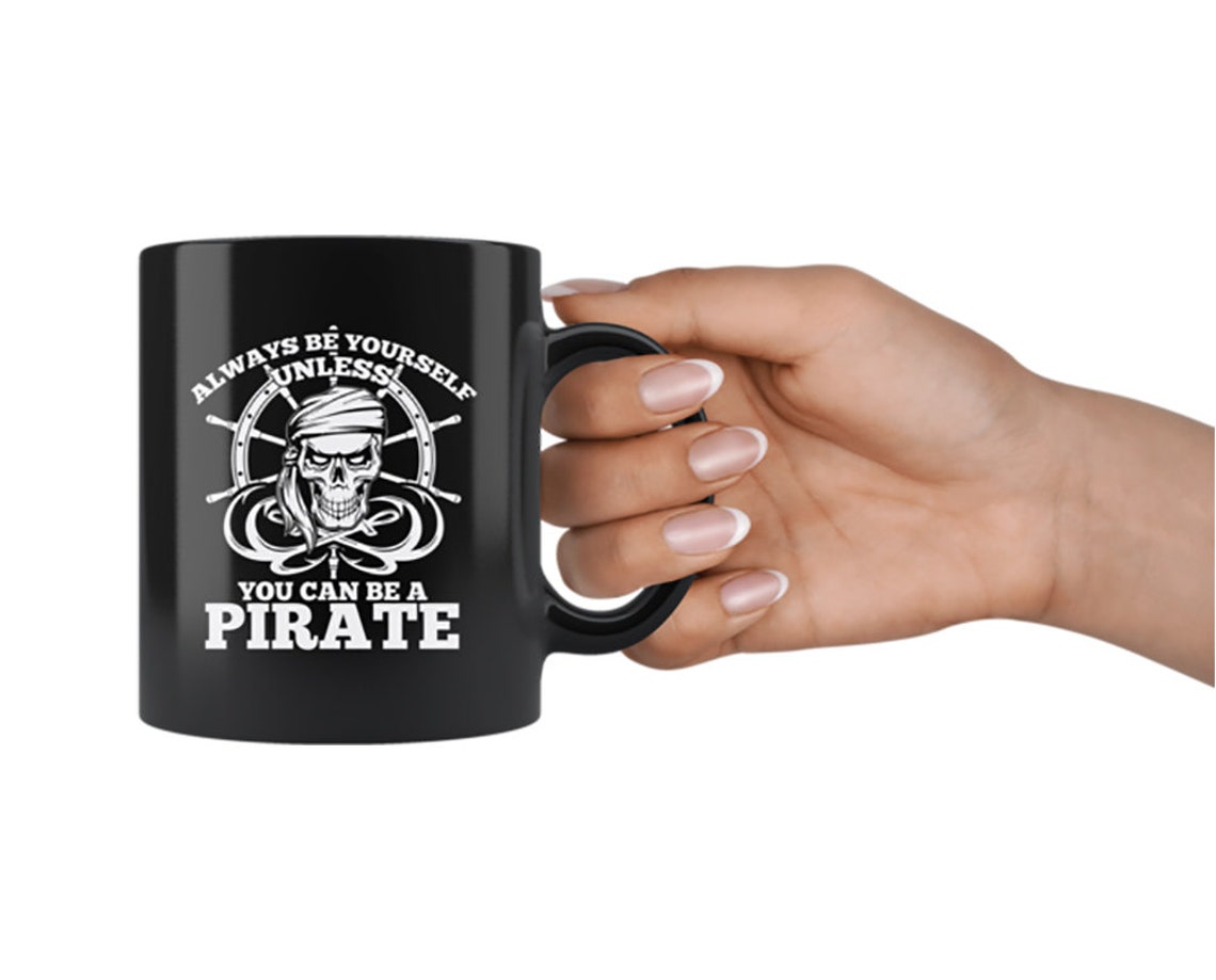 Pirate Coffee Mug - Always Be Yourself Unless You Can Be A Pirate Cup ...