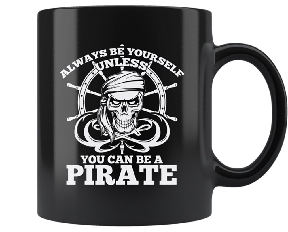 Pirate Coffee Mug - Always Be Yourself Unless You Can Be A Pirate Cup ...