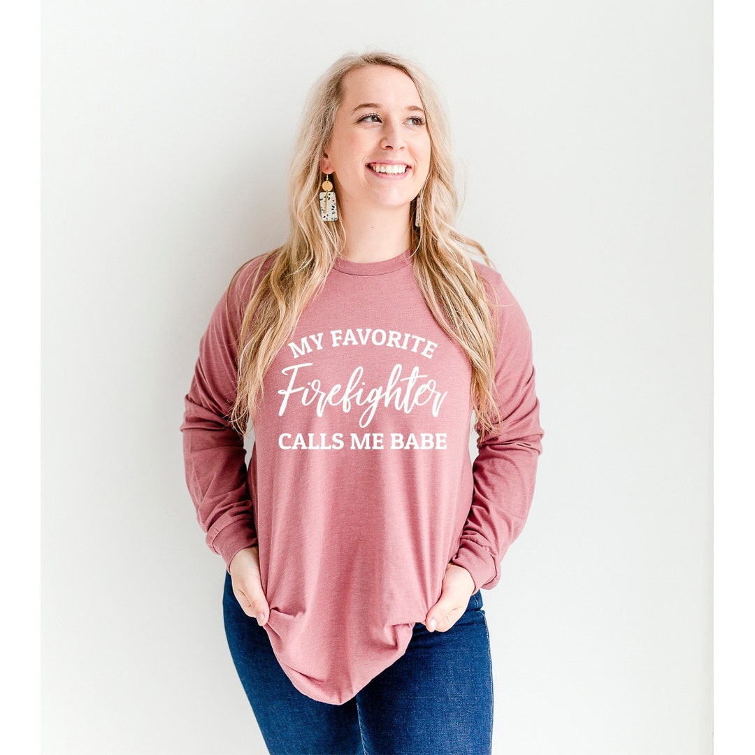 My Favorite Firefighter Calls Me Babe Long Sleeve Shirt Firefighter ...