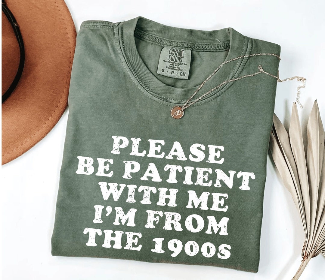 Comfort Colors® Please Be Patient With Me I'm From the 1900s T-shirt ...