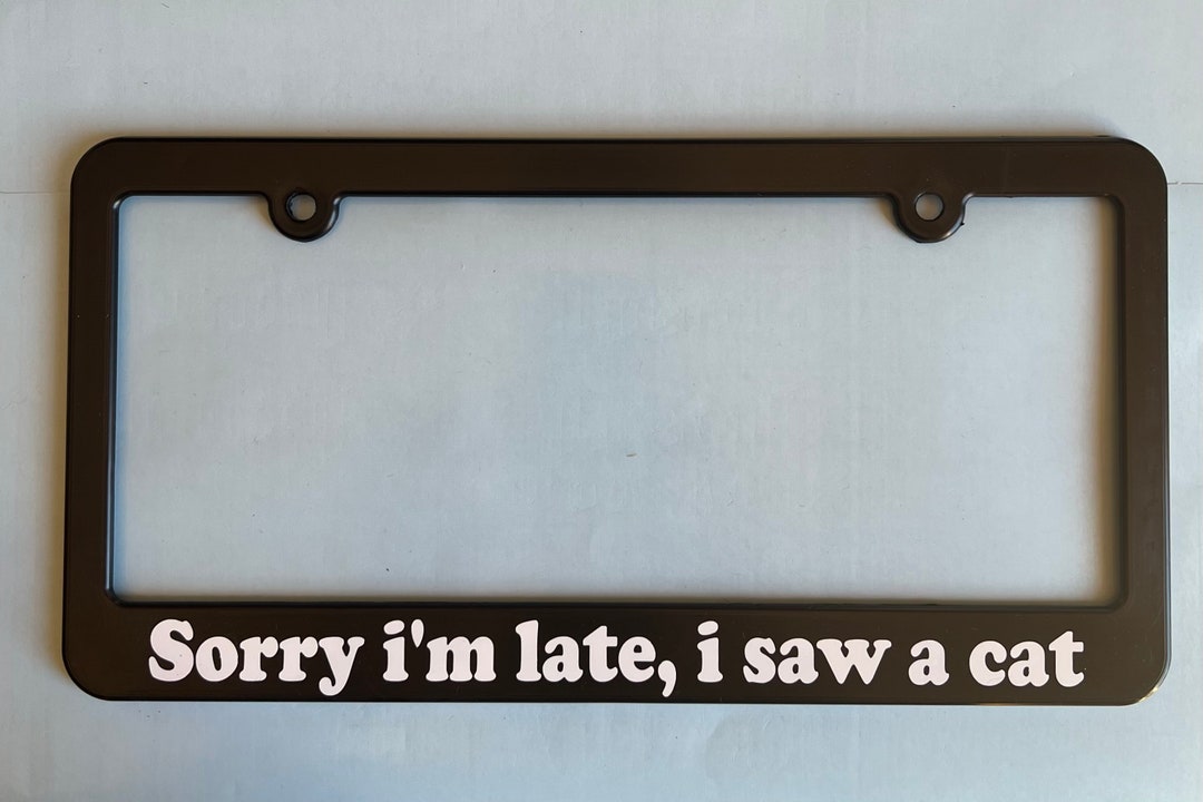 Sorry I'm Late I Saw a Cat Auto Car License Plate Plastic Frame Holder ...