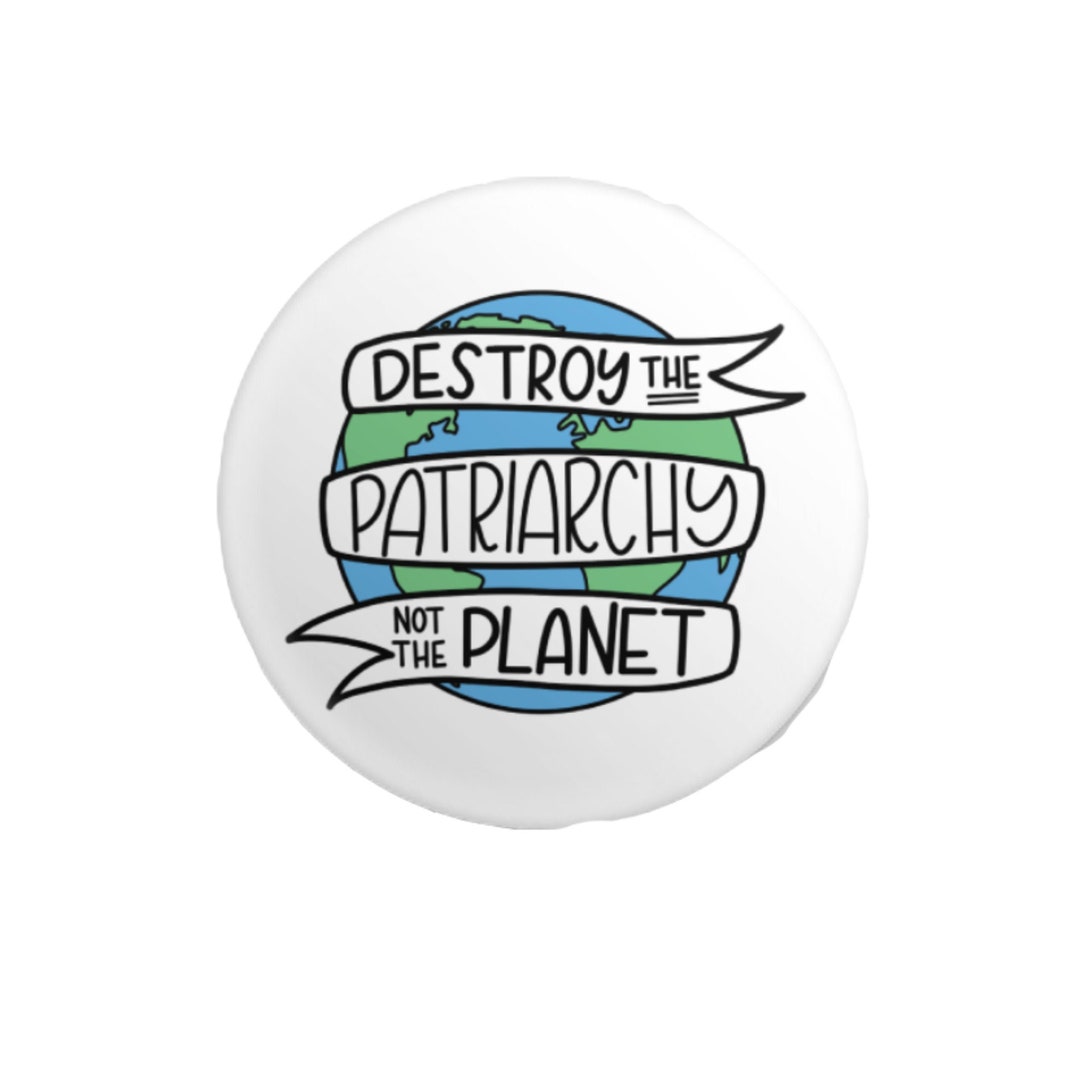 Destroy the Patriarchy Not the Planet Button Feminist Earth Environment ...