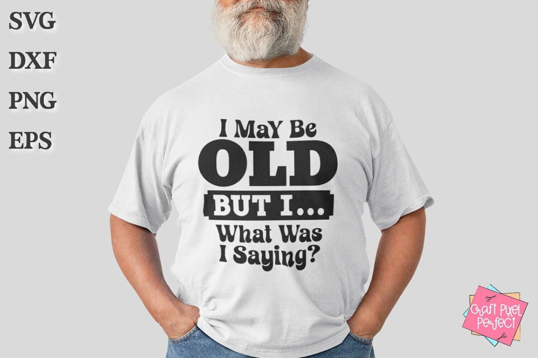 Funny Senior Men Shirt Svg, Sarcastic Men Tshirt Svg, I May Be Old, Svg ...