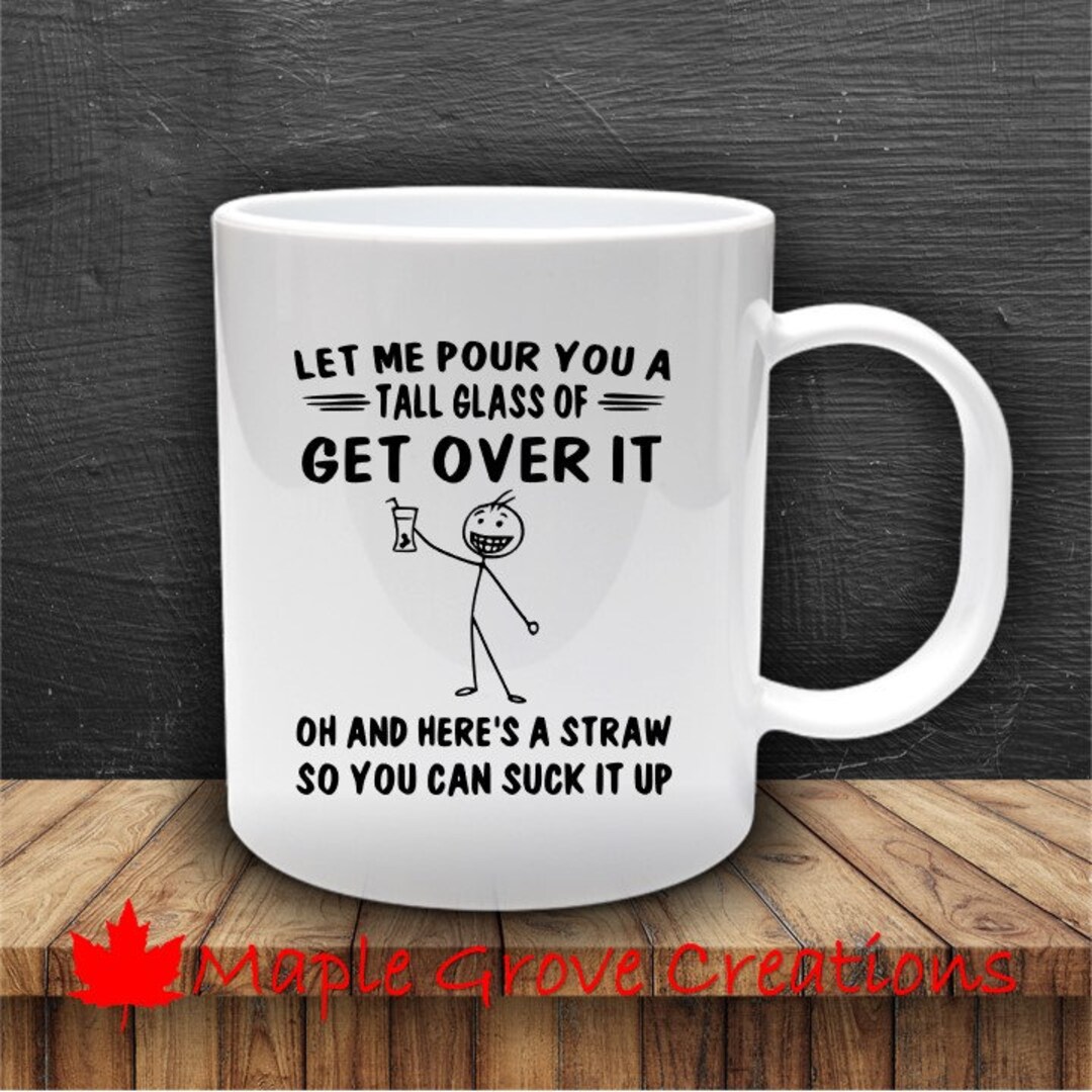 Let Me Pour You A Tall Glass of Get Over It Coffee Mug 11 Oz Coffee Mug ...