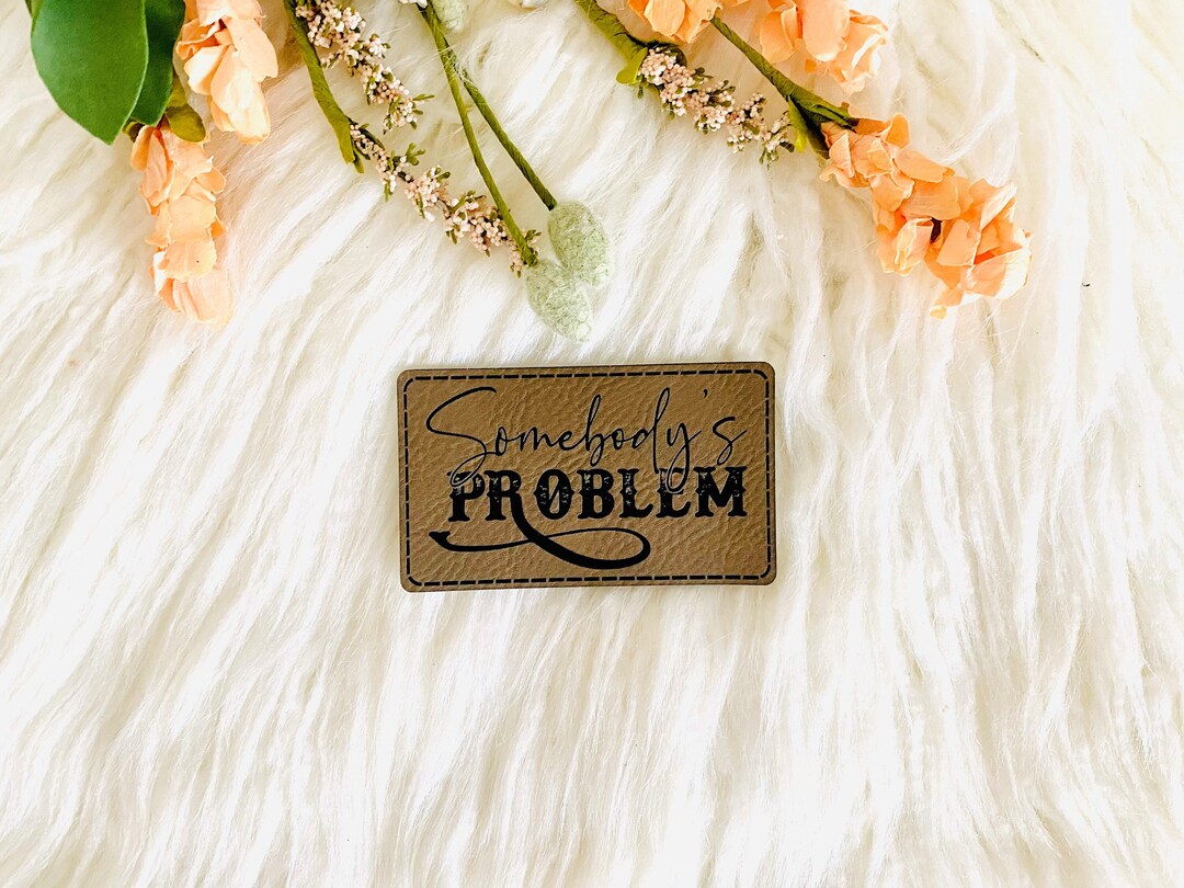 Patches for Hats, Somebody's Problem Patch, Leather Iron on Patches ...