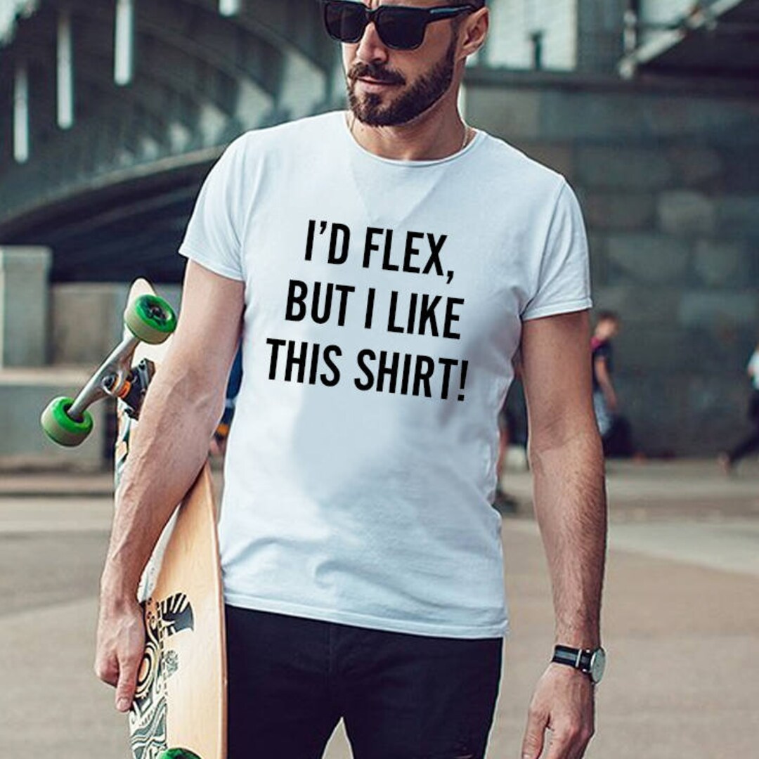 I'd Flex but I Like This Shirt T Shirts Flex Shirts Workout Shirt Tees ...