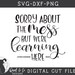 Sorry About the Mess SVG, We're Learning Here Svg, Homeschool Sign Svg ...