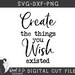 Create the Things You Wish Existed SVG, Motivational Svg, Create Cut ...