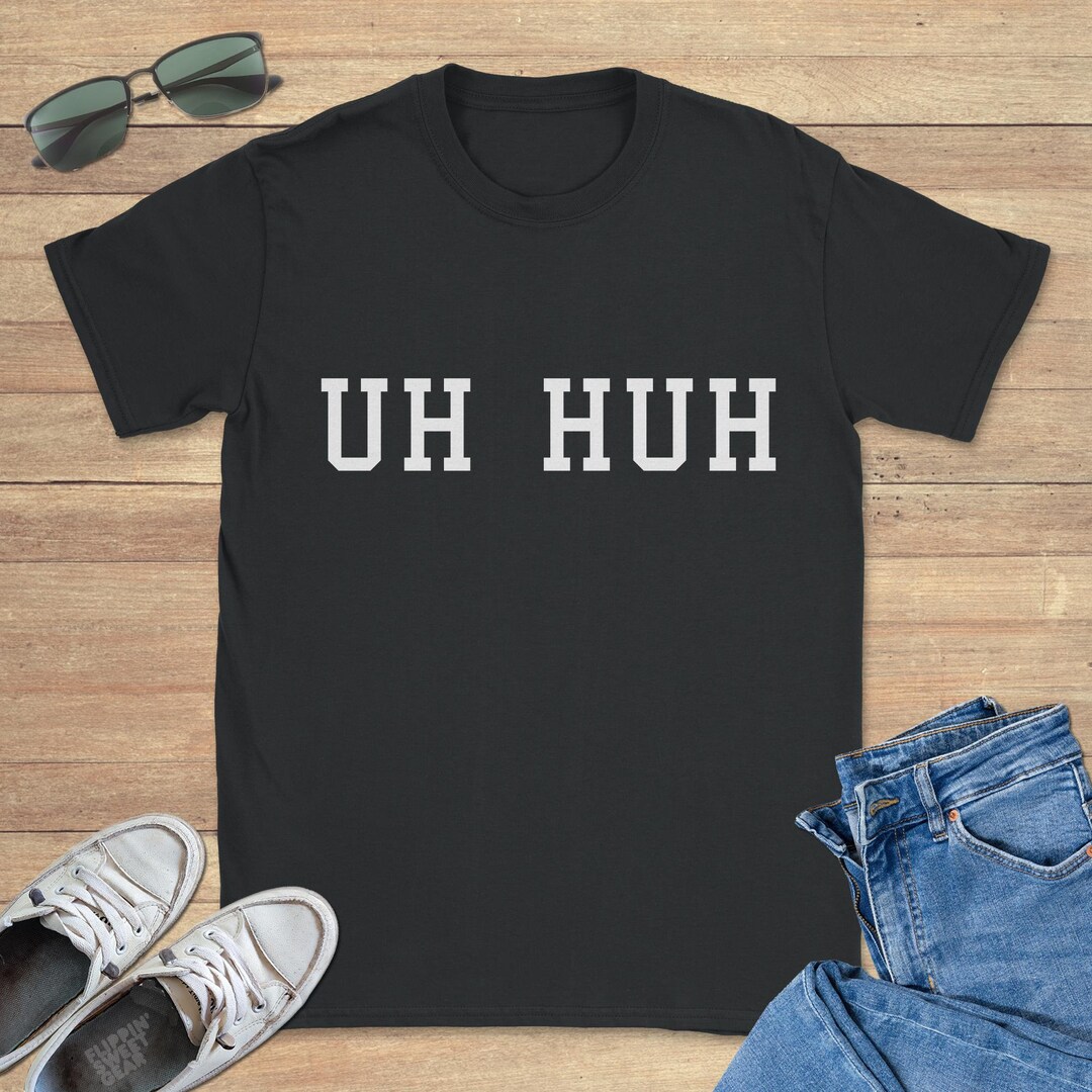 Uh Huh Graphic Tee Shirt, Funny Sweatshirt, Cool Hoodie, Sizes S-5XL - Etsy