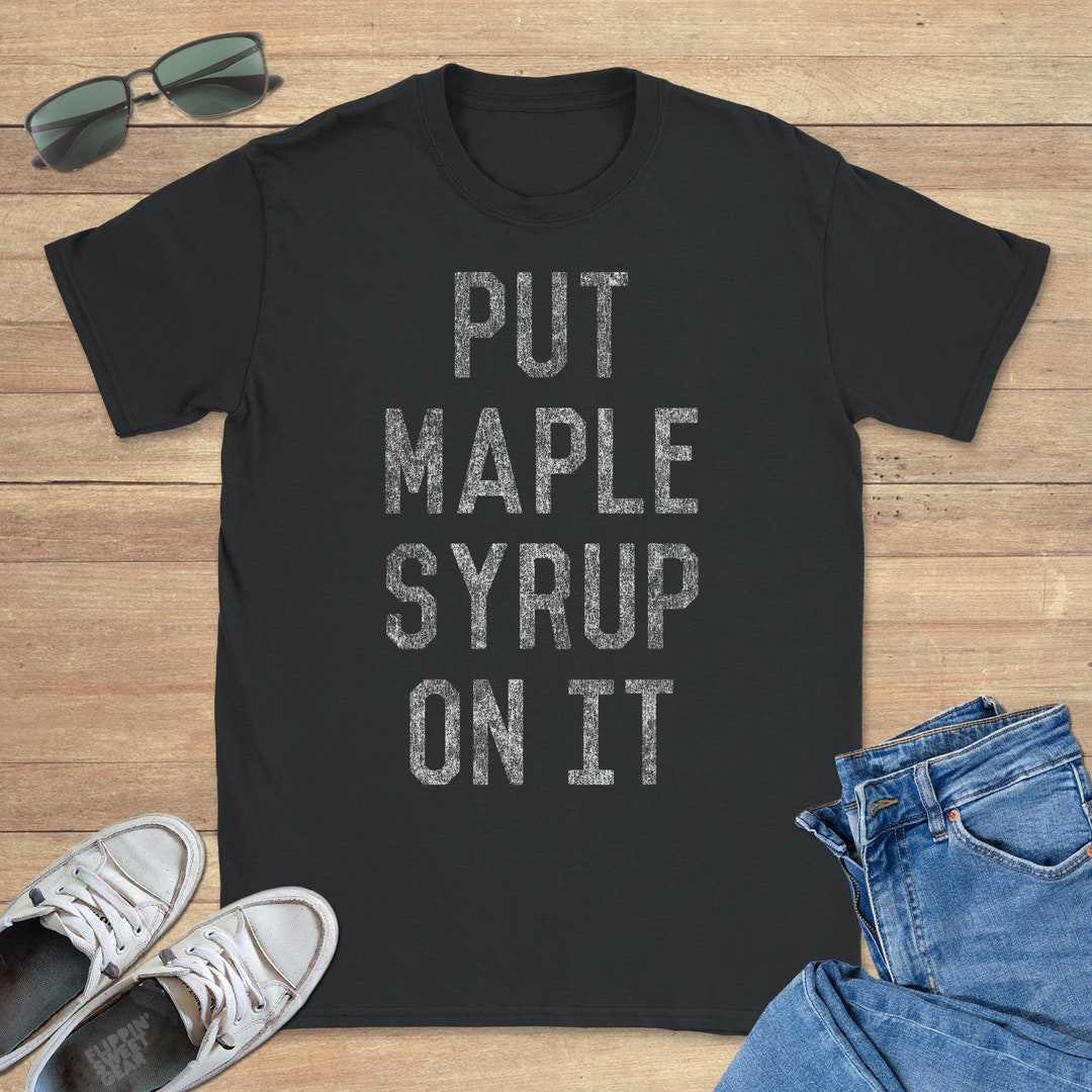 Put Maple Syrup on It Graphic Tee Shirt, Funny Sweatshirt, Cool Hoodie ...