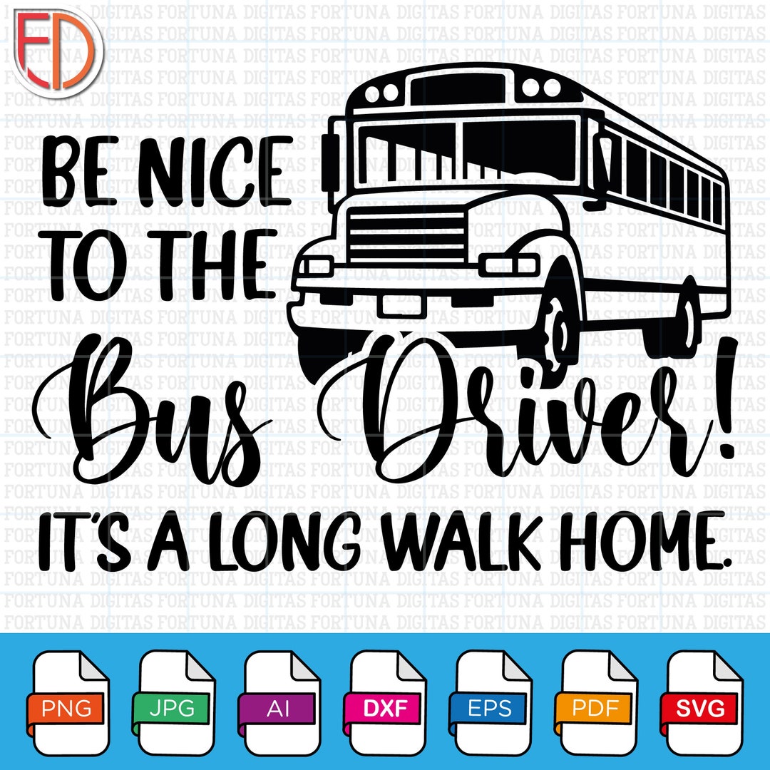 Bus Driver SVG, Be Nice To, the Bus Driver, It's A Long, Walk Home ...
