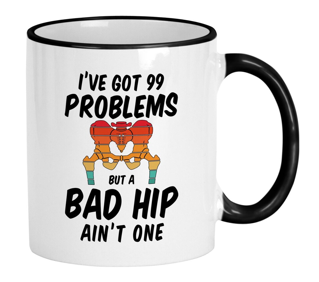 Hip Surgery Gifts - Funny Hip Replacement Mug, Got 99 Problems but Bad ...