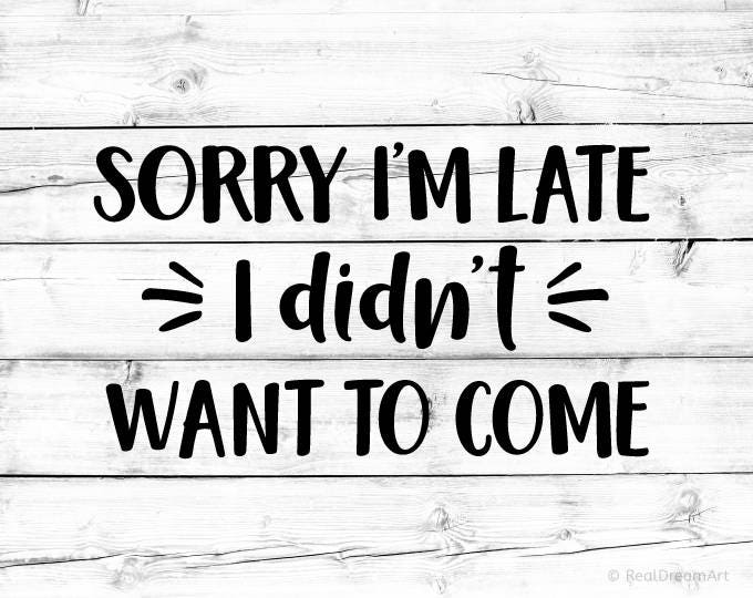 Sorry Im Late I Didnt Want to Come Svg Funny Quote Svg for | Etsy