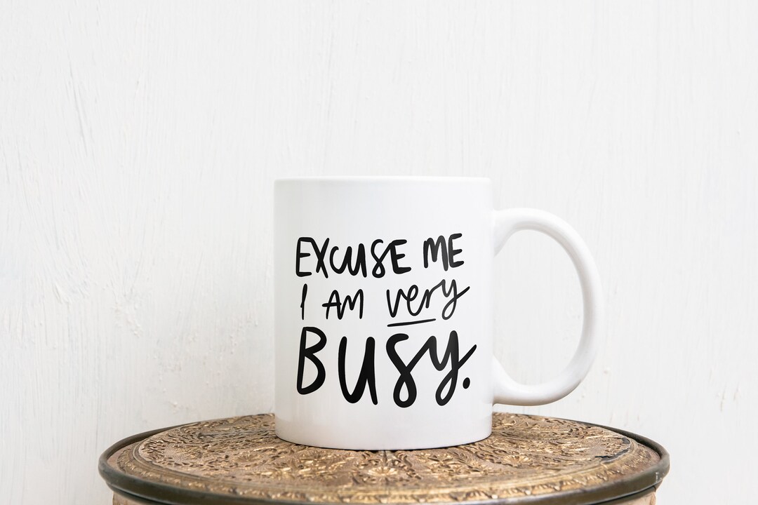Excuse Me I Am Very Busy Mug, 11oz Ceramic Mug, Gift for Friend, New ...