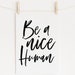 DIGITAL DOWNLOAD Be A Nice Human Sign Inspirational Wall Art Black and ...
